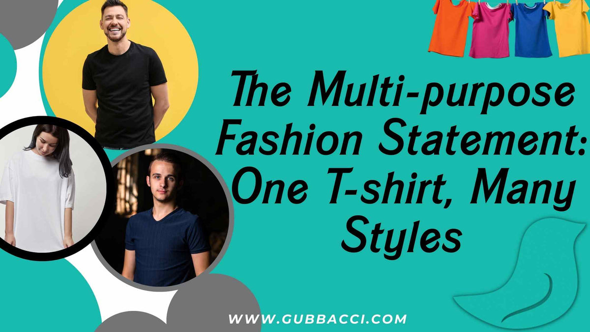 The Multi-purpose Fashion Statement: One T-shirt, Many Styles | Gubbacci
